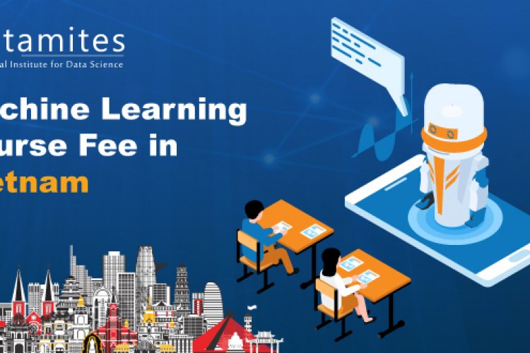 How much is the Machine Learning Course Fee in Vietnam? - DataMites ...